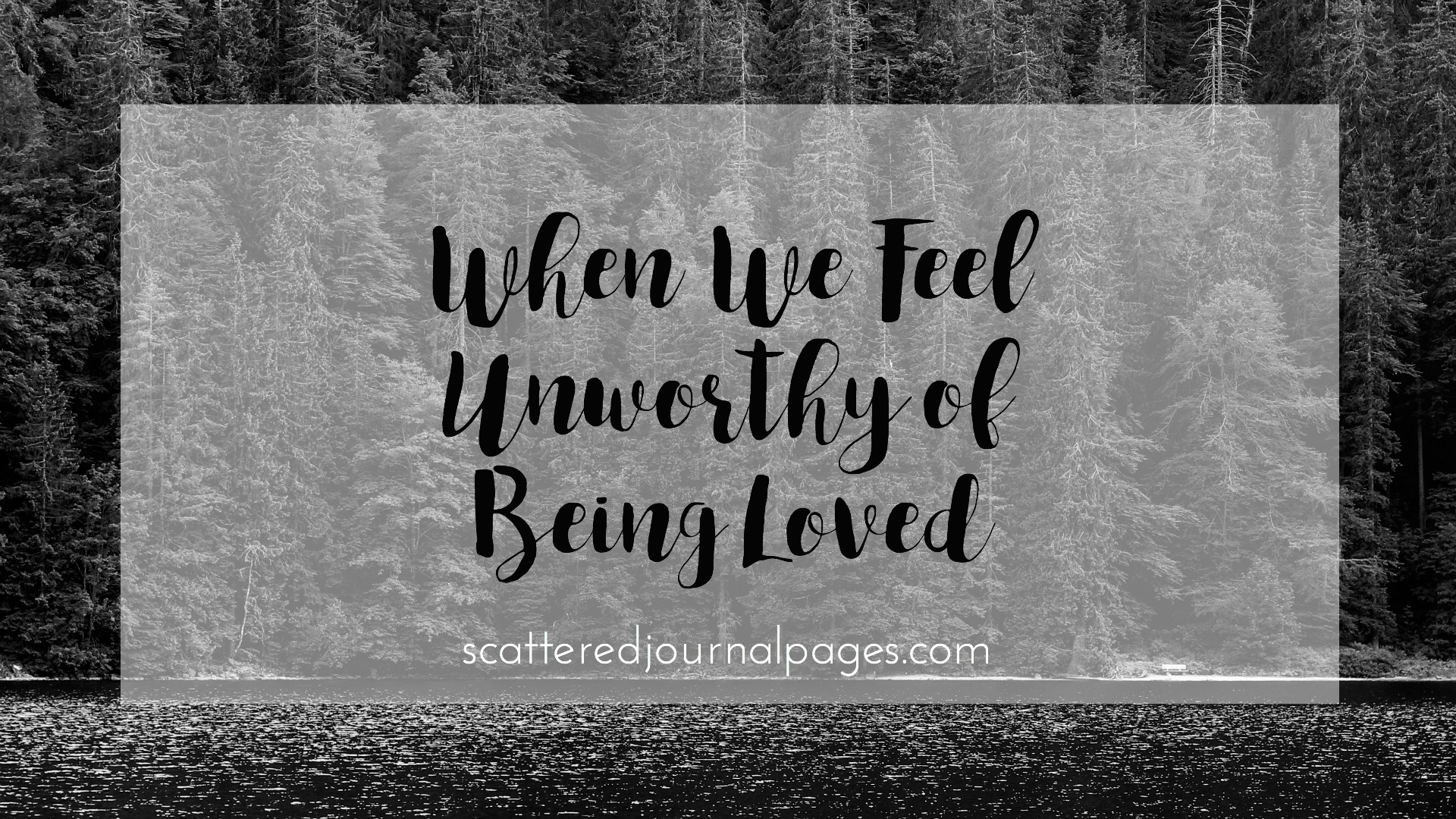When We Feel Unworthy of Being Loved – Scattered Journal Pages
