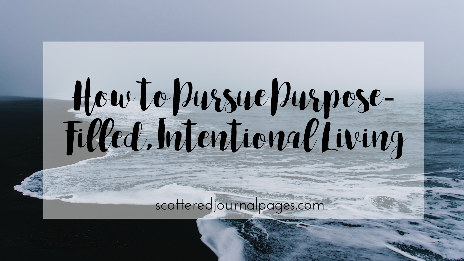 How to Pursue Purpose-Filled, Intentional Living – Scattered Journal Pages